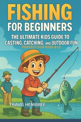 Fishing for Beginners: The Ultimate Kids Guide to Casting, Catching ...