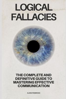 Logical Fallacies: The Complete and Definitive Guide to Mastering ...