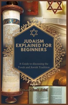 Judaism Explained for Beginners: A Guide to discussing the Torah and ...