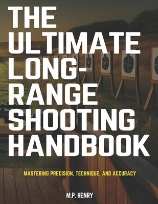 The Ultimate Long-Range Shooting Handbook: Mastering Precision, Technique, and Accuracy by M. P ...