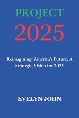 Project 2025: Reimagining America's Future: A Strategic Vision for 2025 ...
