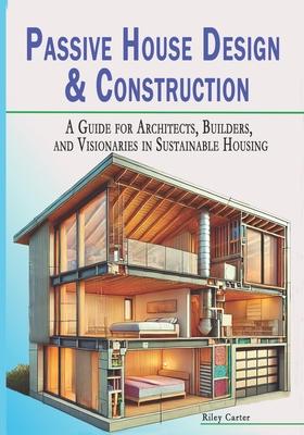 Passive House Design & Construction: A Guide for Architects, Builders ...