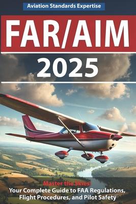 Far/Aim 2025: The Definitive Guide to Federal Aviation Regulations and Aeronautical Information ...