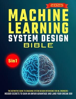 The Machine Learning System Design Bible: The Definitive Guide to Cracking System Design ...