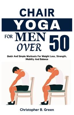 Chair Yoga for Men Over 50: Quick And Simple Workouts For Weight Loss ...