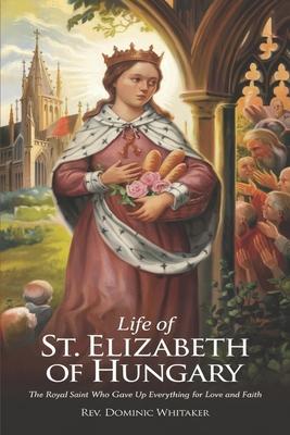 Life of St. Elizabeth of Hungary: The Royal Saint Who Gave Up ...