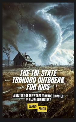 The Tri-State Tornado Outbreak For Kids: A History of the Worst Tornado Disaster In Recorded ...