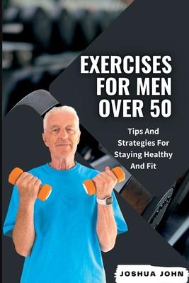 Exercises for Men Over 50: Tips And Strategies For Staying Healthy And ...