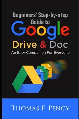 Beginners' Step-By-Step Guide to Google Drive & Doc: An Easy Companion for Everyone by Thomas F ...