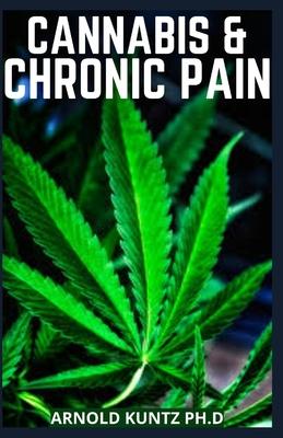 Cannabis and Chronic Pain: Cannabis Medicinal Guide to Terminate Chronic Pain by Arnold Kuntz Ph ...
