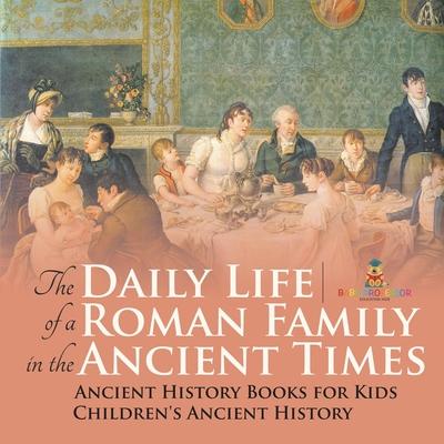 The Daily Life of a Roman Family in the Ancient Times - Ancient History ...