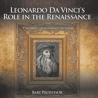 Leonardo Da Vinci's Role in the Renaissance Children's Renaissance ...