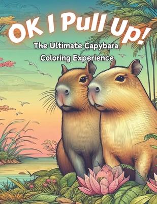 Ok I Pull Up! The Ultimate Capybara Coloring Experience: Journey into ...
