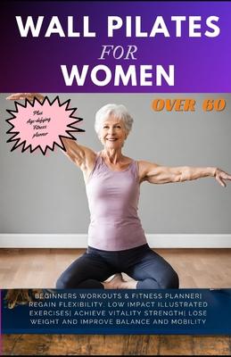 Wall Pilates for Women Over 60: Beginners Workouts & Fitness Planner ...