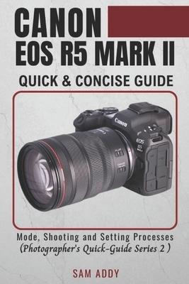 Canon EOS R5 MARK II- Quick & Concise Guide: Modes, Shooting & Setting Processes (Photographer's ...