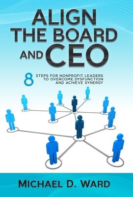 Align the Board and CEO: 8 Steps for Nonprofit Leaders to Overcome Dysfunction and Achieve ...