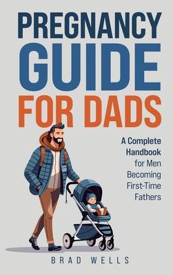Pregnancy Guide For Dads: A Complete Handbook For Men Becoming First ...